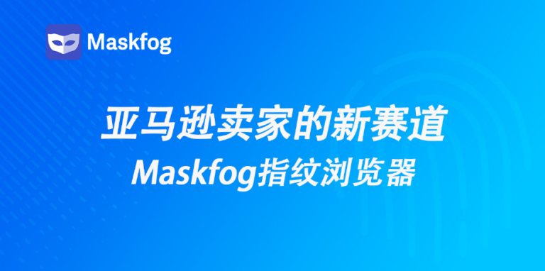 Maskfog指纹浏览器-跨境电商防关联浏览器,自带纯净设备的超级浏览器